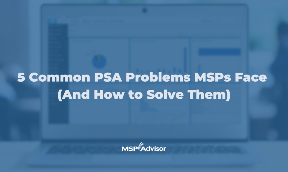 5 Common PSA Problems MSPs Face (And How to Solve Them) - MSP Advisor